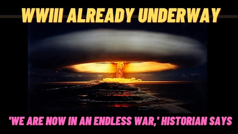 WWIII ALREADY UNDERWAY- 'We are now in an endless war,' historian says