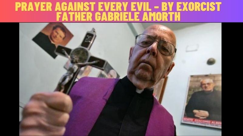 Prayer Against Every Evil – By Exorcist Father Gabriele Amorth