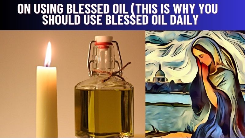 ON USING BLESSED OIL (THIS IS WHY YOU SHOULD USE BLESSED OIL DAILY