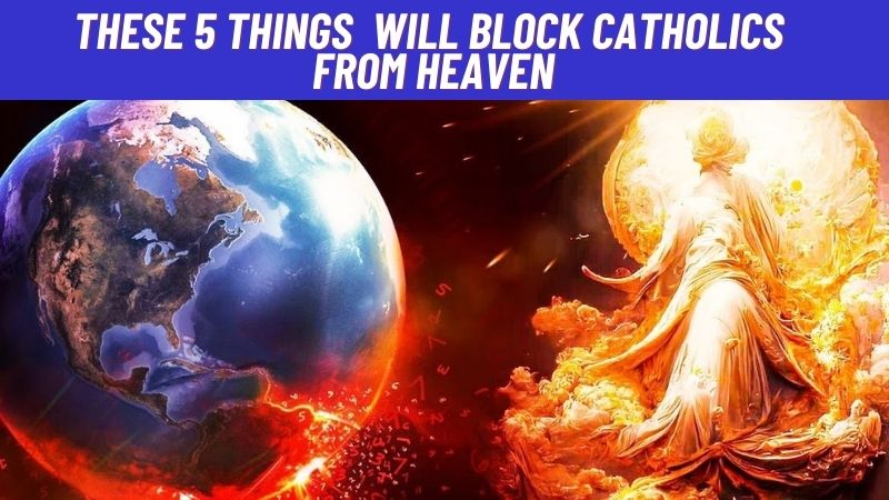 THESE 5 THINGS WILL BLOCK CATHOLICS FROM HEAVEN