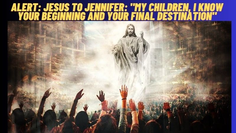Alert: Jesus to Jennifer: "My children, I know your beginning and your ...